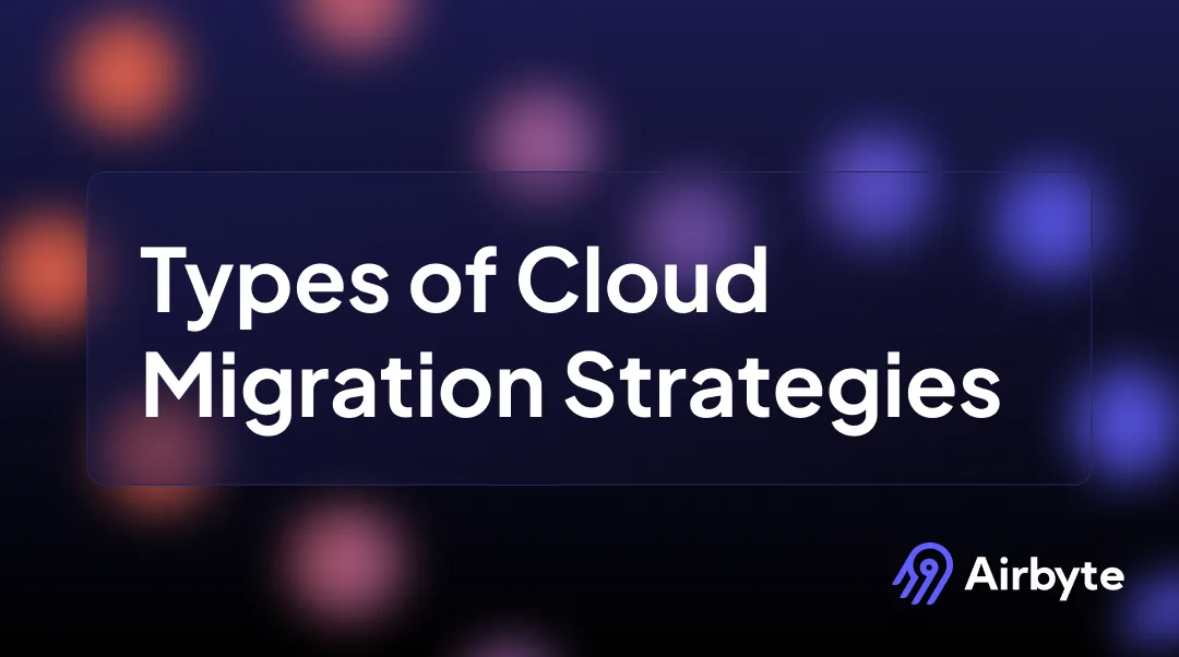 7 Types Of Cloud Migration Strategies (+ Best Practices) | Airbyte